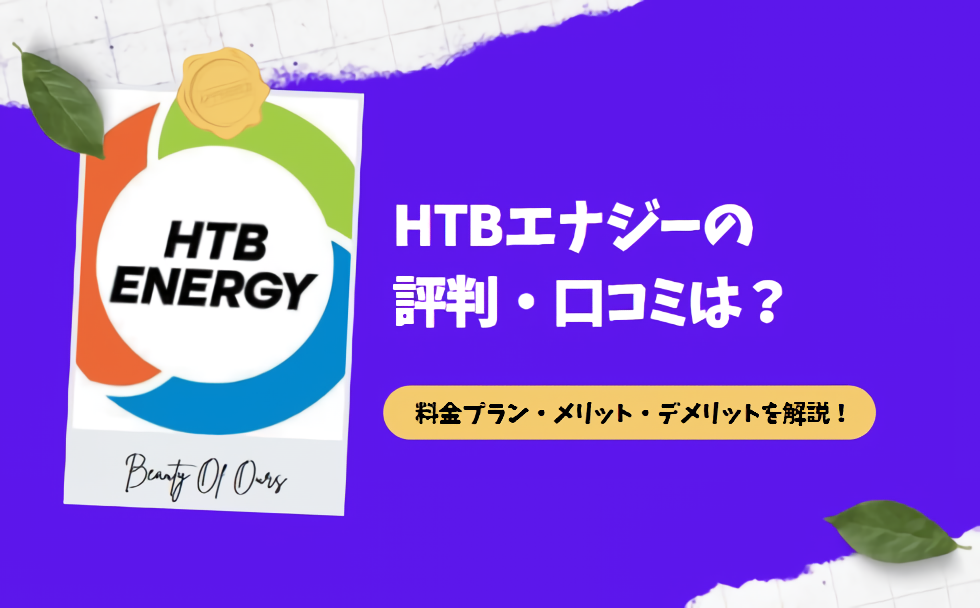 HTBエナジーの評判や口コミは？料金プランの詳細・契約するメリットやデメリットも徹底解説！